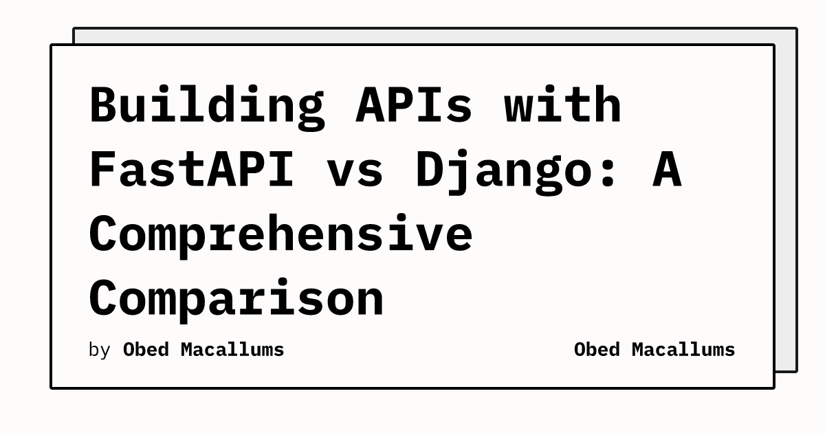 Building APIs with FastAPI vs Django: A Comprehensive Comparison | Obed Macallums