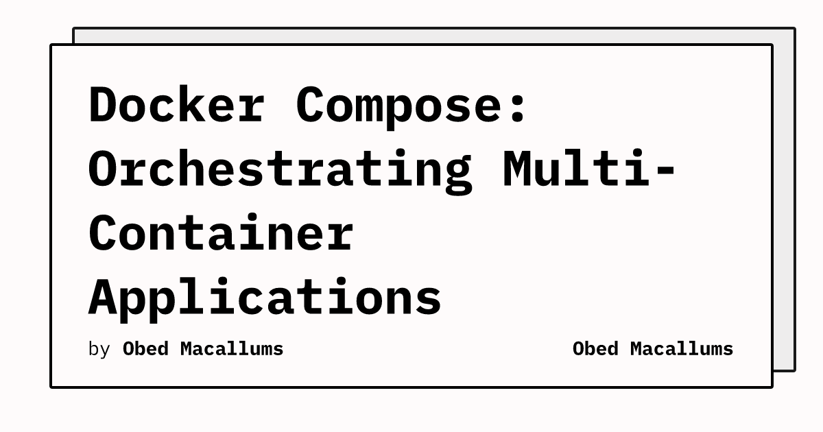Docker Compose: Orchestrating Multi-Container Applications | Obed Macallums